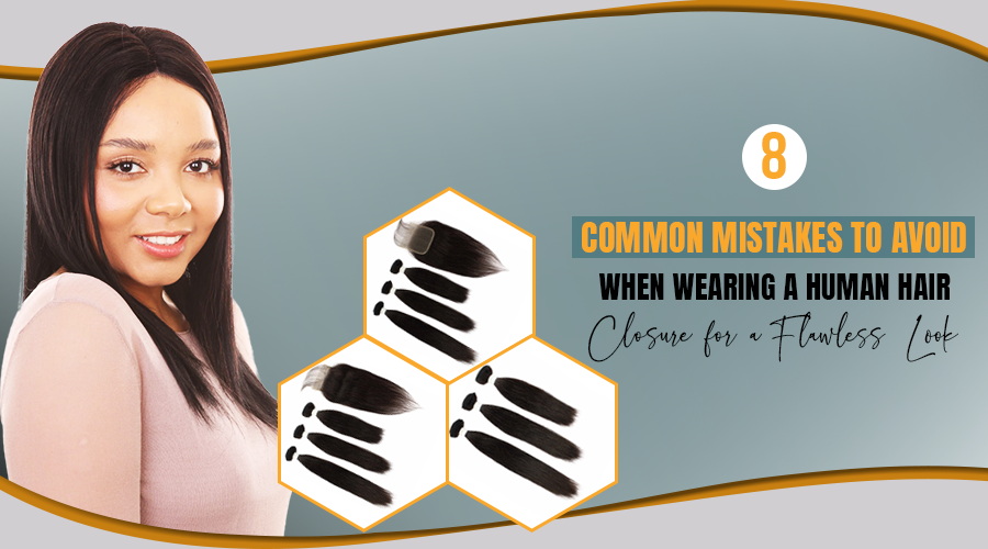 8 Common Mistakes to Avoid When Wearing a Human Hair Closure for a ...